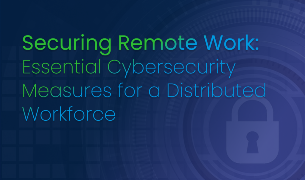 Secure Remote Workforce: Cybersecurity Measure Secure Remote Workforce: Cybersecurity Measure